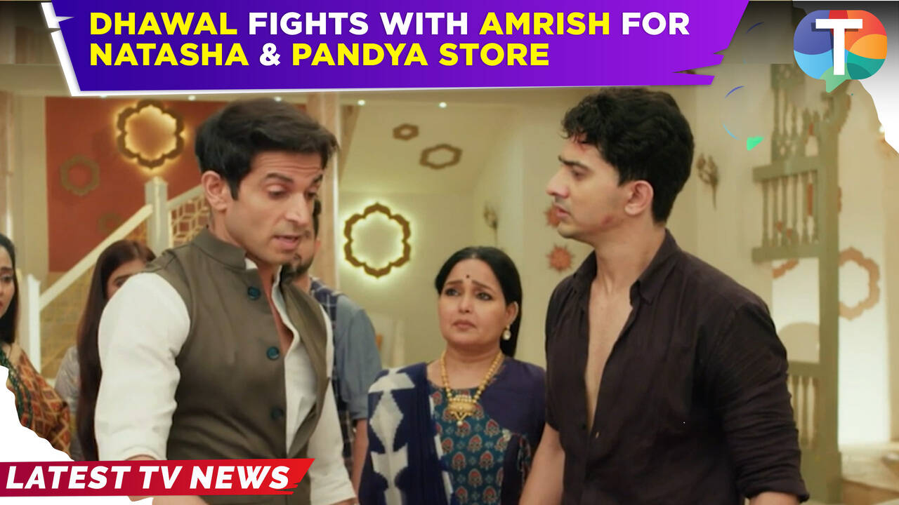 Pandya Store update: Dhawal goes AGAINST his brother Amrish for Natasha ...